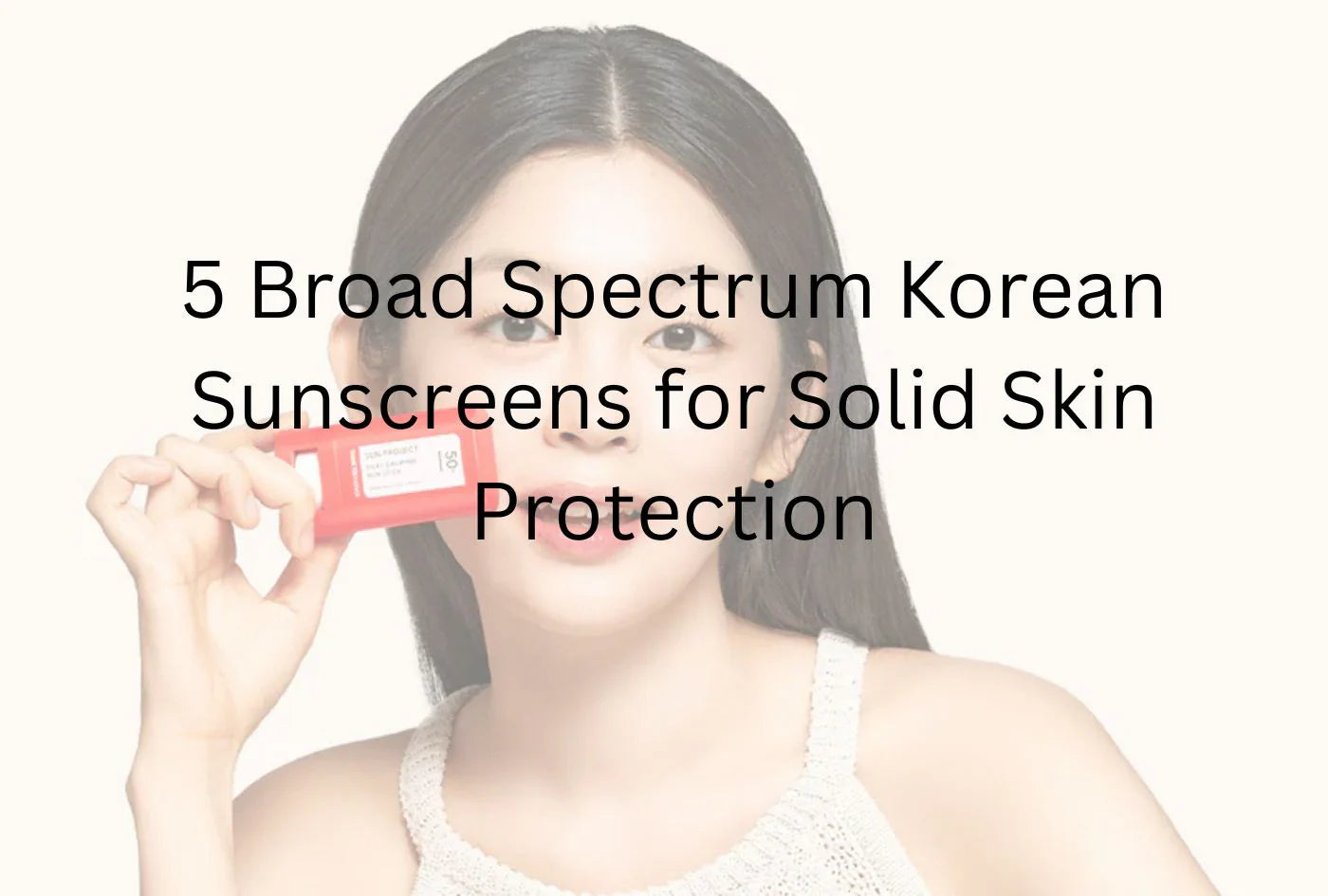 5 Broad Spectrum Korean Sunscreens for Solid Skin Protection